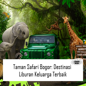Taman Safari Bogor: Destinasi Liburan Keluarga Terbaik
